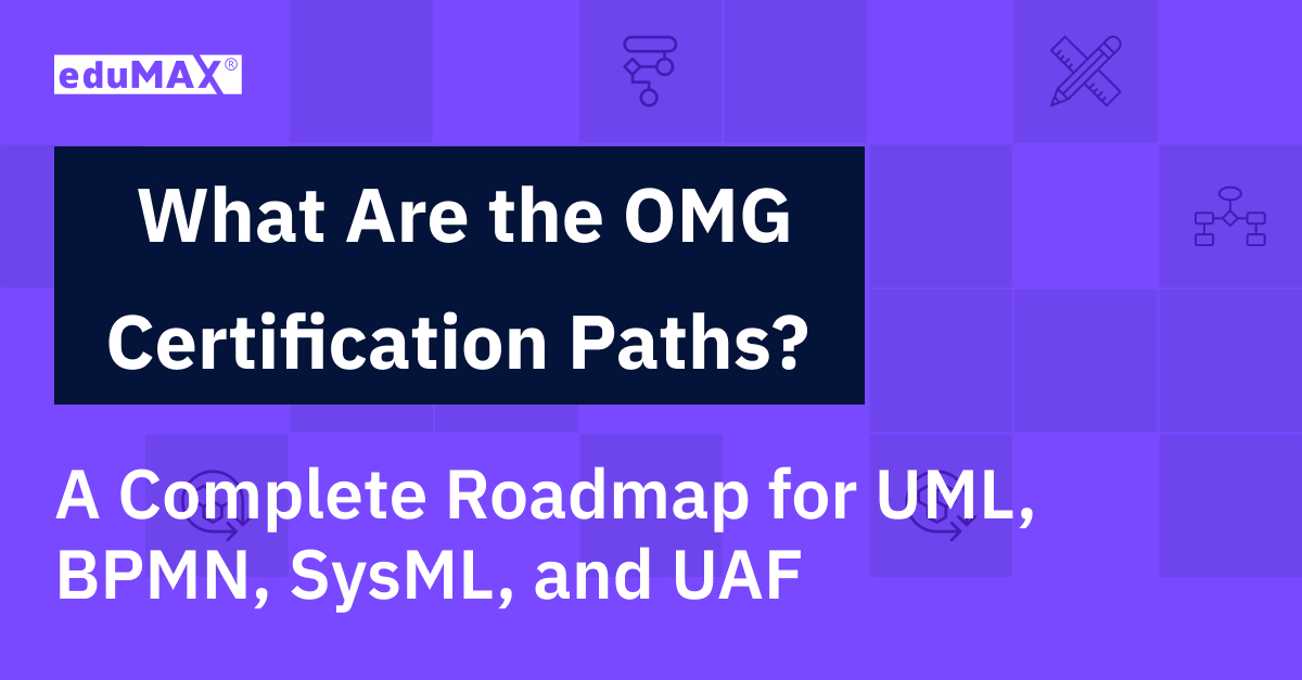 OMG Certification Roadmap: UML, BPMN, SysML, UAF Paths